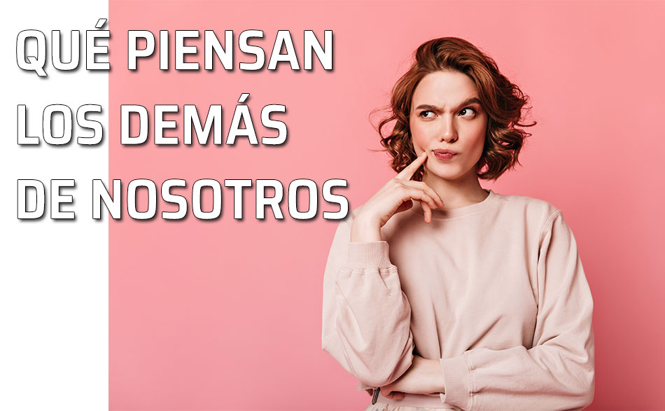 Qué piensan de nosotros los demás Cómo nos perciben...